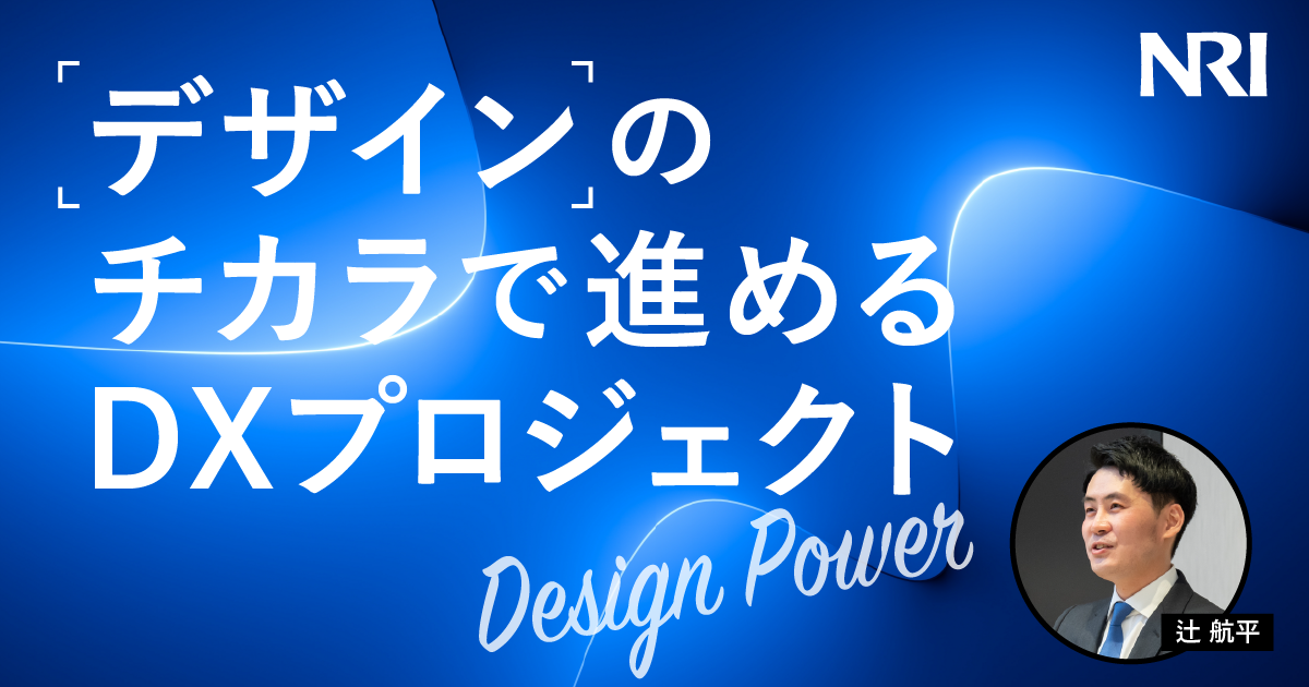 デザインのチカラで進めるDXプロジェクト | NRI Digital Consulting Edge | 野村総合研究所(NRI)